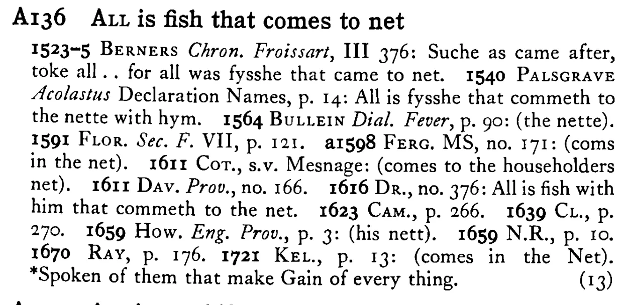 ALL is fish that comes to net | Tilley's Proverbs